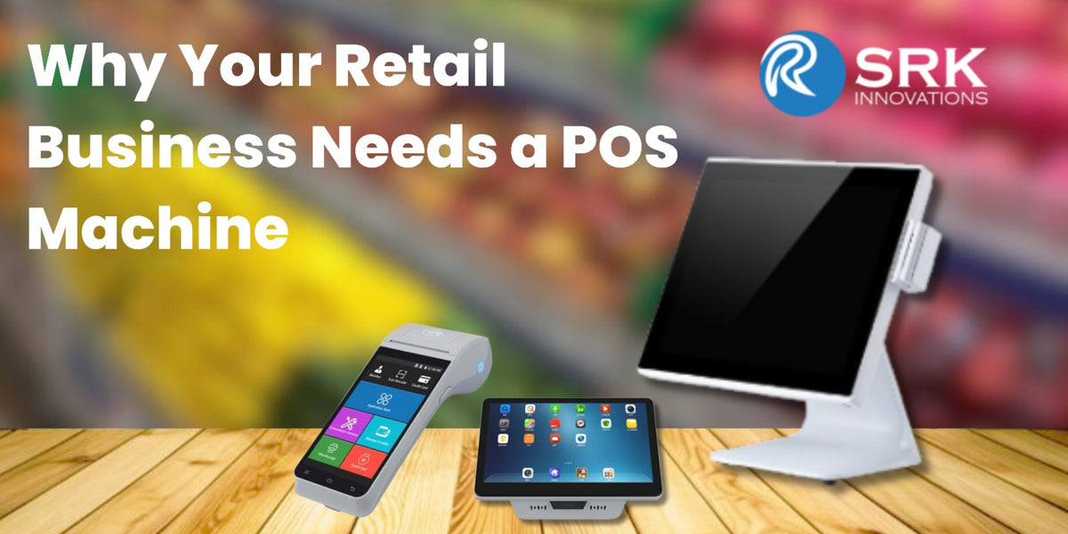 Why Your Retail Business Needs a POS Machine – SRK Innovation
